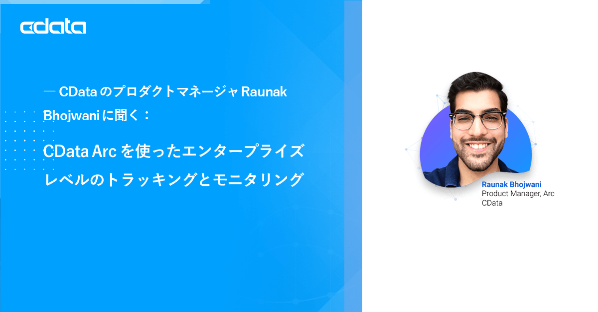 CData Arc のプロダクトマネージャ Raunak Bhojwani に聞く：CData Arc を使ったエンタープライズレベルのトラッキングとモニタリング
